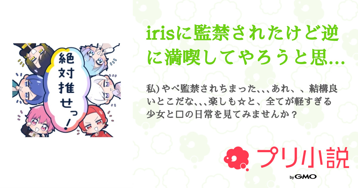 第42話：20話（irisに監禁されたけど逆に満喫してやろうと思います！）｜無料スマホ夢小説ならプリ小説 byGMO